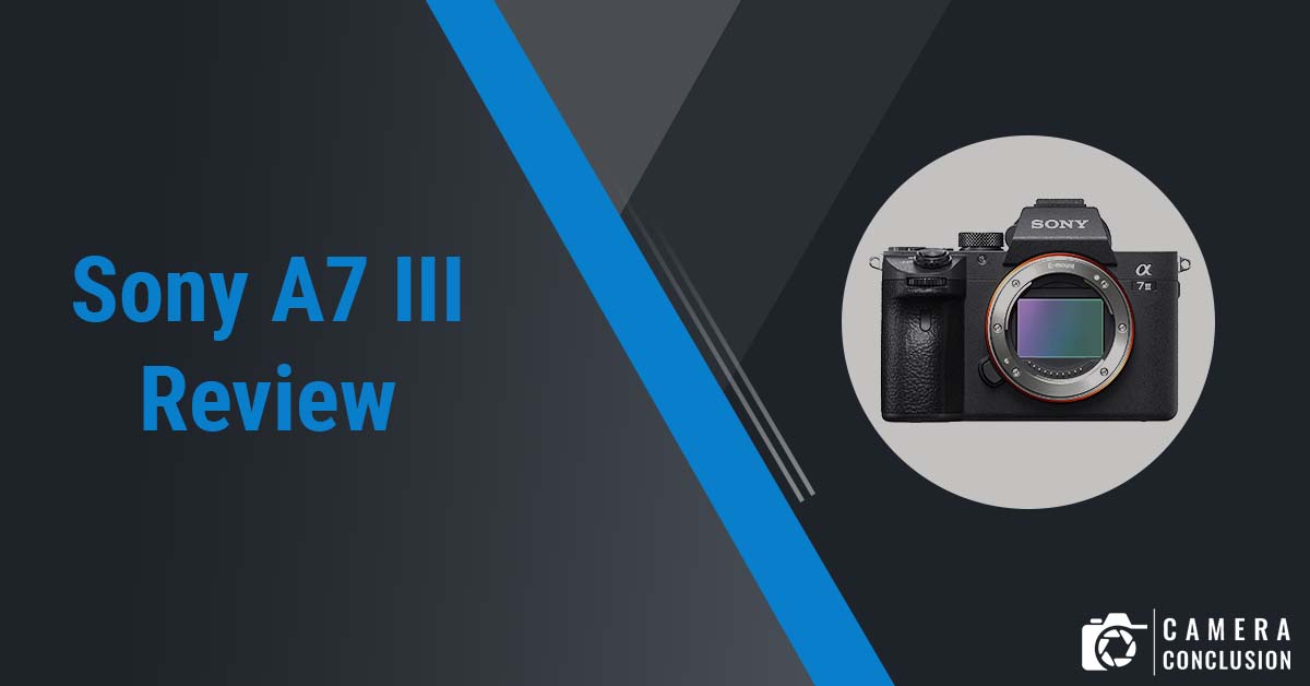 Sony A7 III Review | Is It Still Worth It in 2023? - Camera Conclusion